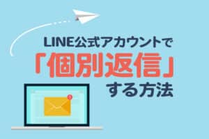 LINE公式アカウントで個別返信する方法|個別メッセージするには LINE公式アカウントで個別返信する方法|個別メッセージするには